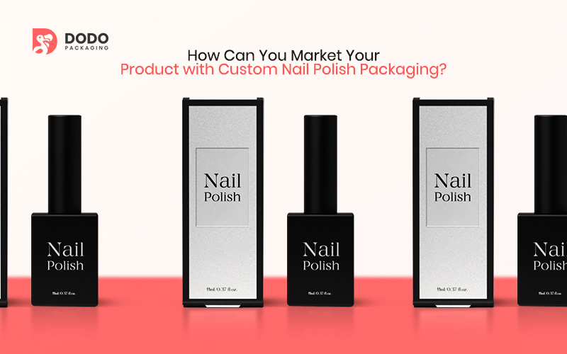 How Can You Market Your Product with Custom Nail Polish Packaging?
